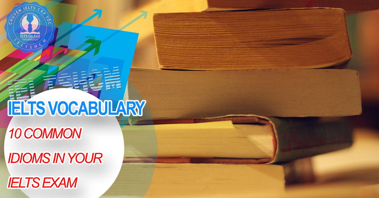 IELTS VOCAULARY: 10 Idioms thông dụng cho IELTS