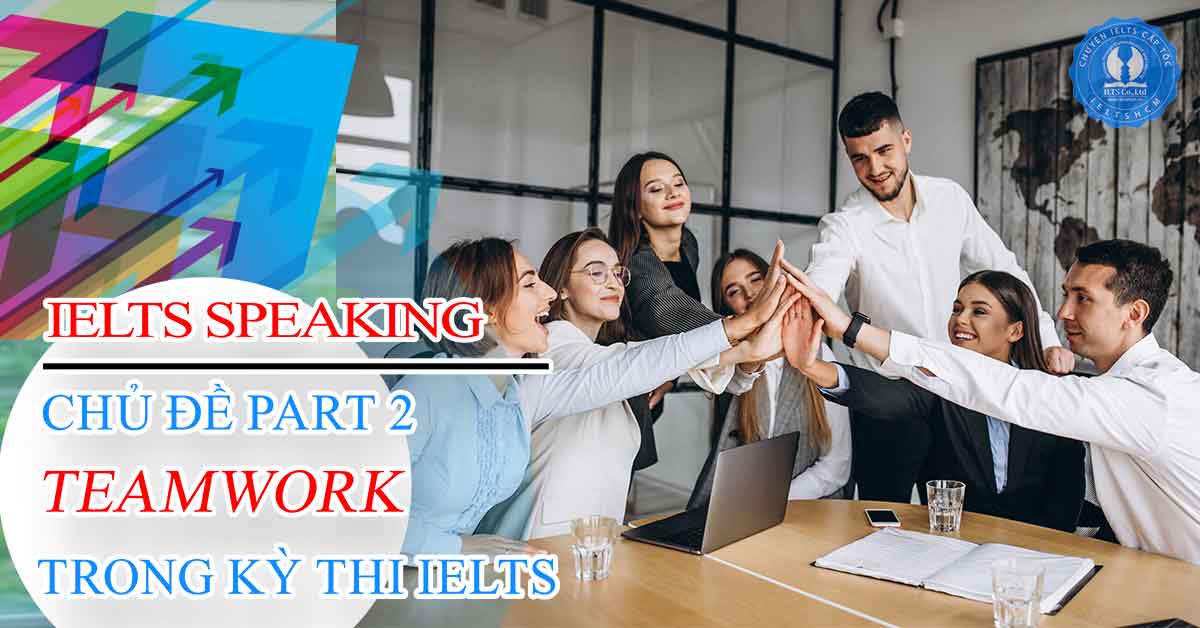 Speaking Part 2 chủ đề về Teamwork bạn có thể gặp trong kỳ thi IELTS