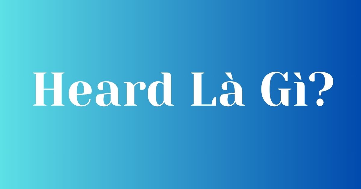 Heard là gì? Giải mã mọi điều bạn cần biết về động từ bất quy tắc này!