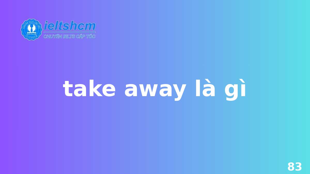 Take away là gì? Tìm hiểu nghĩa và cách dùng cụm từ "take away" trong ...