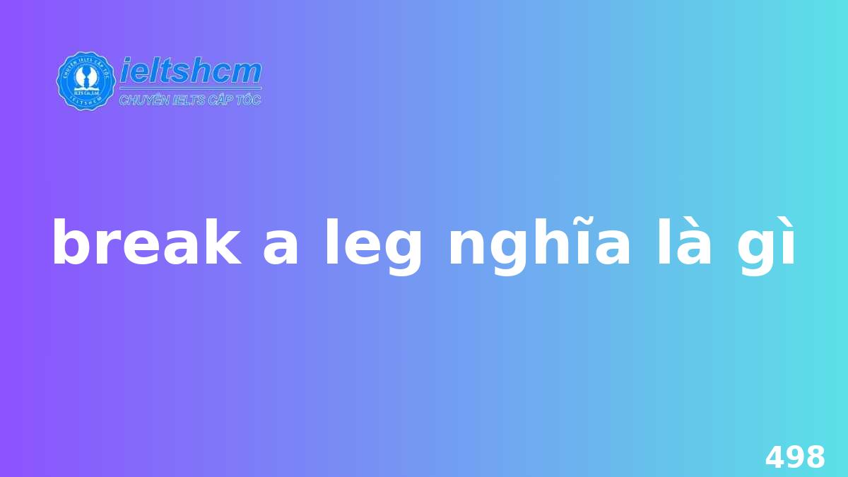 Break a leg nghĩa là gì? Tìm hiểu thành ngữ chúc may mắn độc đáo trong ...