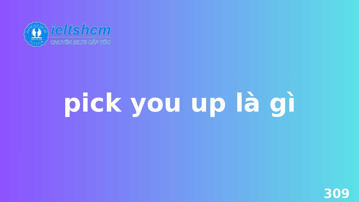 Pick You Up Là Gì? Khám Phá Ý Nghĩa và Cách Dùng Đa Dạng của Cụm Động ...