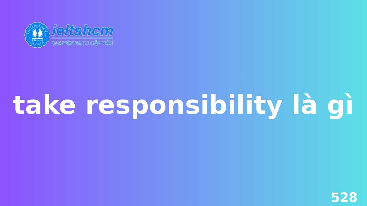 Take Responsibility Là Gì? Trách Nhiệm - Chìa Khóa Cho Sự Trưởng Thành ...