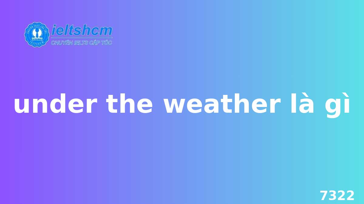 Under the Weather là gì? Bỏ túi ngay thành ngữ "xịn sò" cho người học ...