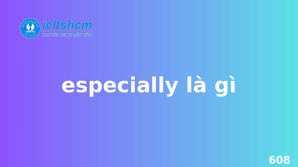 Especially là gì? Tìm hiểu cách sử dụng và phân biệt với Specially