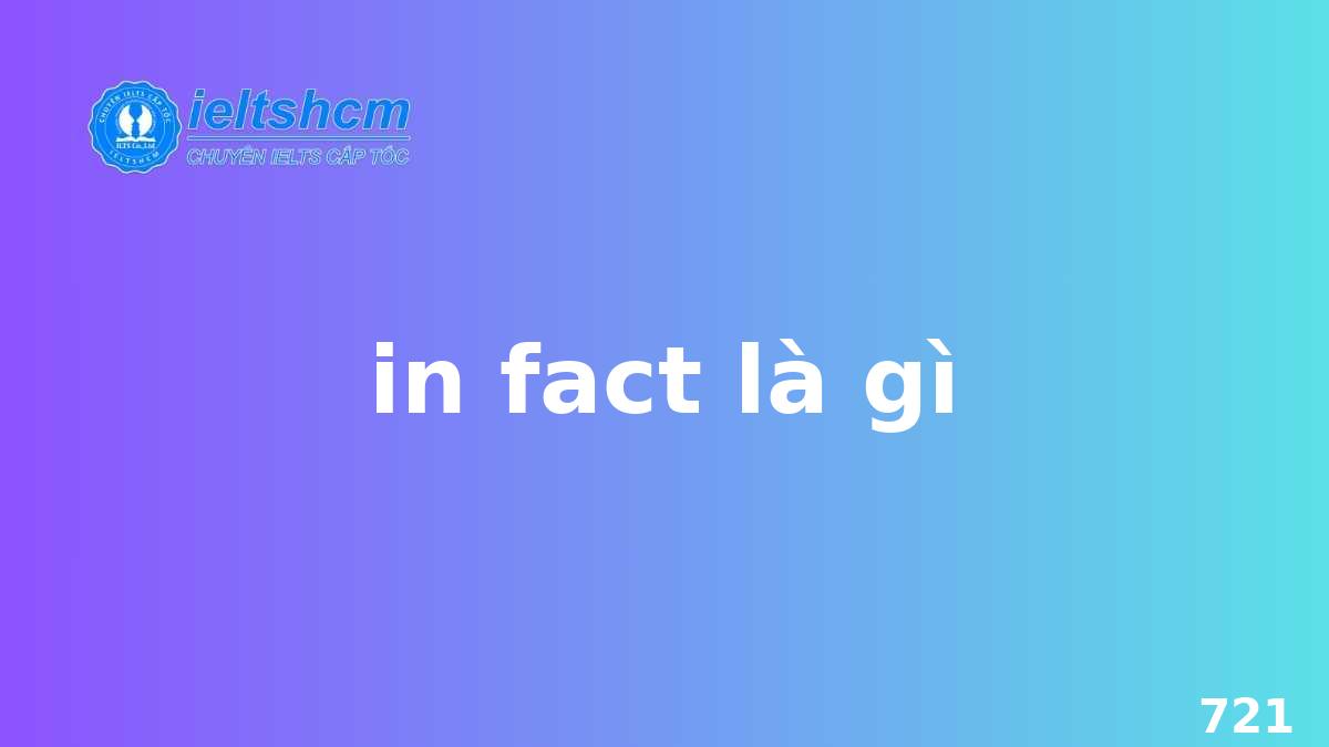 "In fact" là gì? Nắm vững cách dùng để nói tiếng Anh tự nhiên hơn