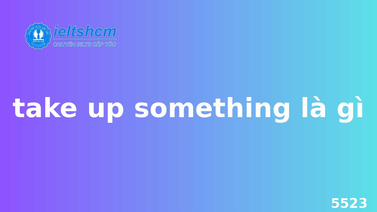 "Take up something" là gì? Khám phá cụm động từ đa nghĩa này!